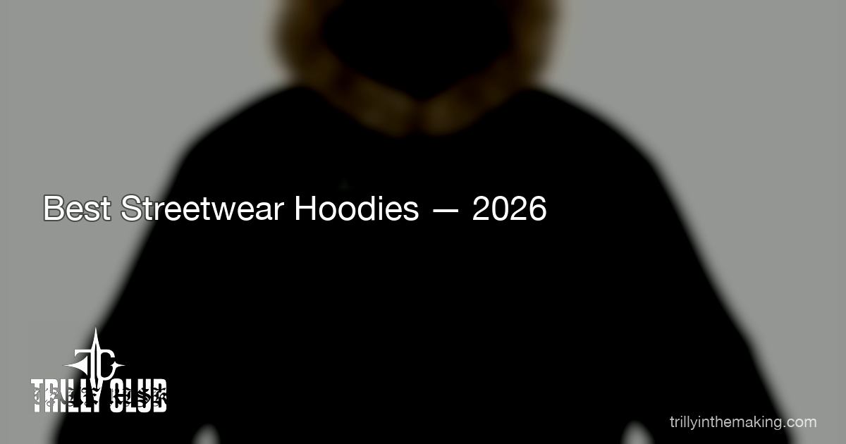 Best Streetwear Hoodies of 2026 (Under $200) | TRILLY CLUB