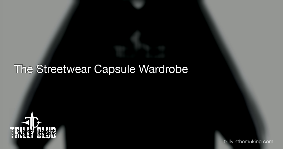 Streetwear Capsule Wardrobe — 12 Pieces, 50 Outfits | TRILLY CLUB